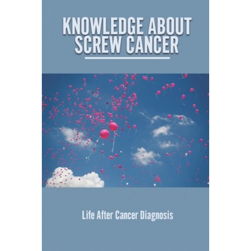 (영문도서) Knowledge About Screw Cancer: Life After Cancer Diagnosis: Dying ...