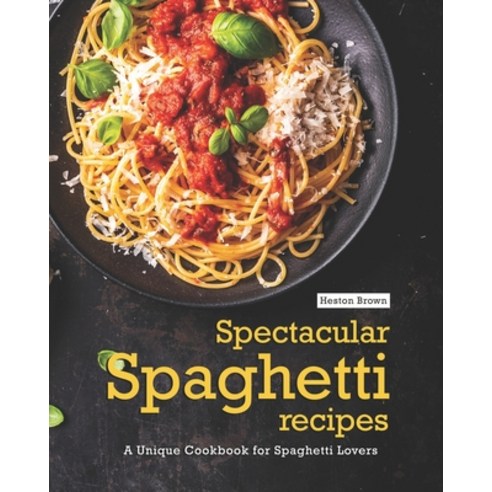 Spectacular Spaghetti Recipes: A Unique Cookbook for Spaghetti Lovers ...