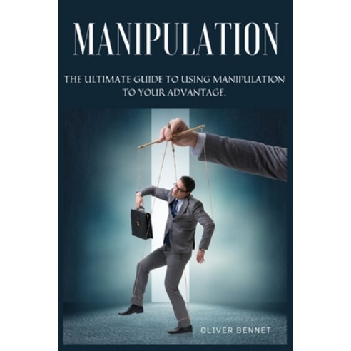 Manipulation: The ultimate guide to using manipulation to your advantage. Paper