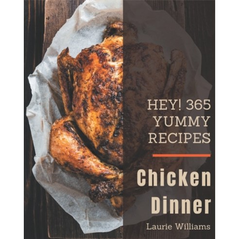 Hey! 365 Yummy Chicken Dinner Recipes: A Yummy Chicken Dinner Cookbook ...