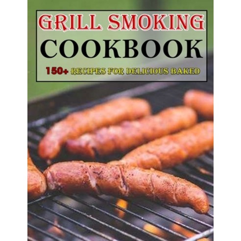 (영문도서) Grill Smoking Cookbook: 150+ Recipe for delicious baked ...