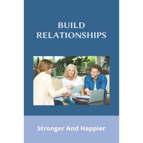 Build Relationships: Stronger And Happier: How To Build Relationships ...