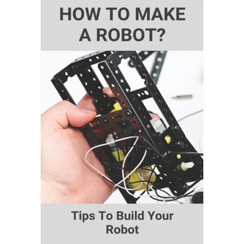 How To Make A Robot?: Tips To Build Your Robot: Building Robot Kit Paperback, I