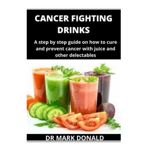 Cancer Fighting Drinks: A step by step guide on how to prevent and cure ...