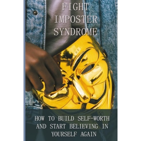 Fight Imposter Syndrome: How To Build Self-Worth And Start Believing In ...