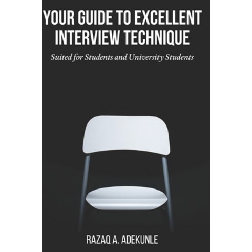 Your Guide to Excellent Interview Technique: Suited for Students and ...