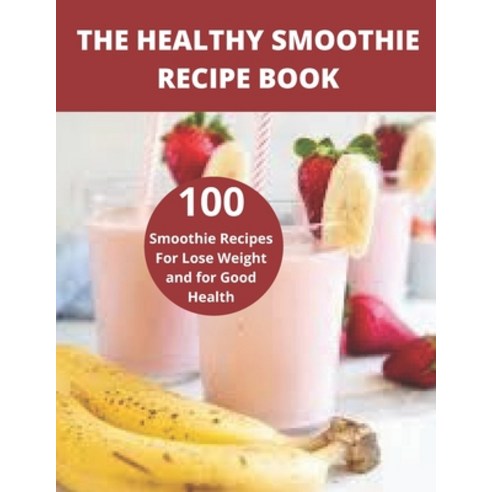 (영문도서) The Healthy Smoothie recipe book: 100 Smoothie Recipes For Lose Weight a