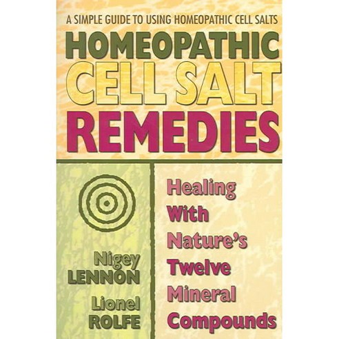 Homeopathic Cell Salt Remedies: Healing With Nature''s Twelve Mineral Compounds