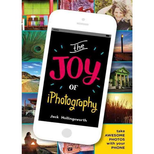 The Joy of Iphotography: Take Awesome Photos With Your Phone, Ilex Pr ...
