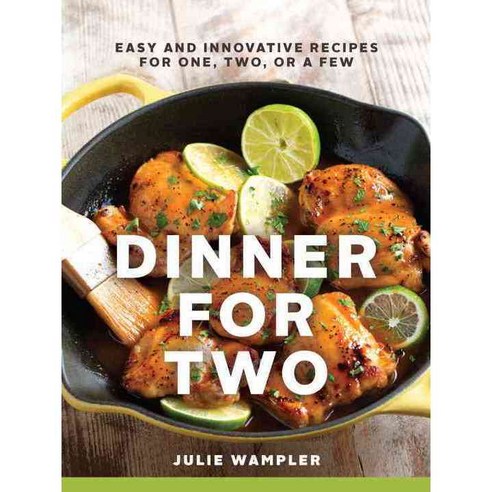 Dinner for Two: Easy and Innovative Recipes for One Two or a Few ...