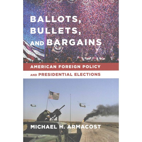 Ballots Bullets and Bargains: American Foreign Policy and Presidential ...