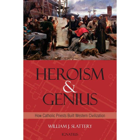 Heroism and Genius: How Catholic Priests Built Western Civilization ...