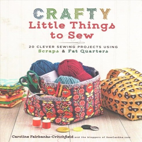 Crafty Little Things to Sew: 20 Clever Sewing Projects Using Scraps ...