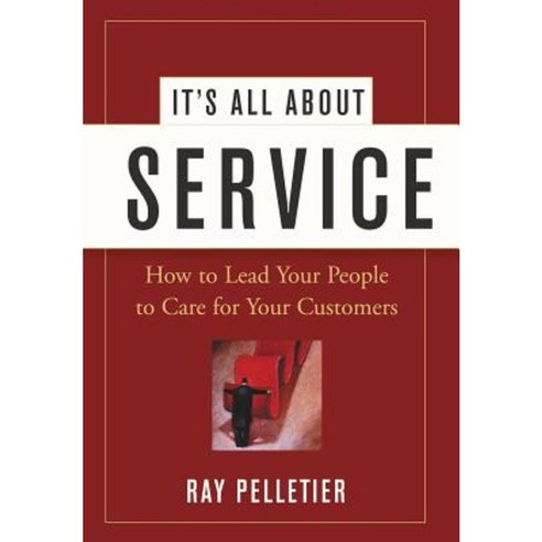 It''s All about Service: How to Lead Your People to Care for Your ...