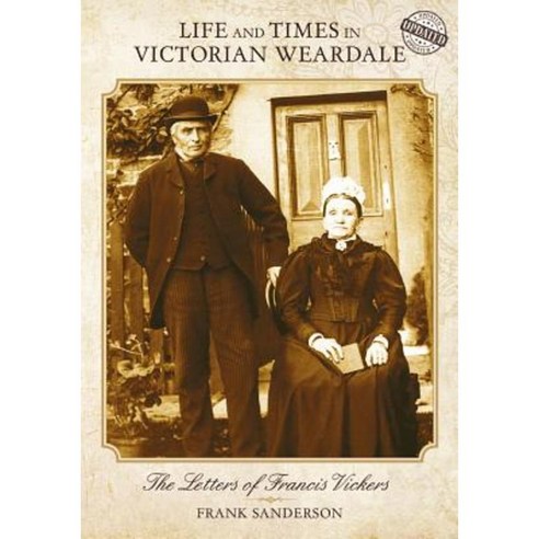 Life and Times in Victorian Weardale: The Letters of Francis Vickers ...