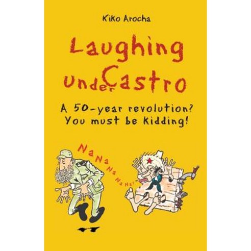 Laughing Under Castro: A 50-Year Revolution? You Must Be Kidding ...