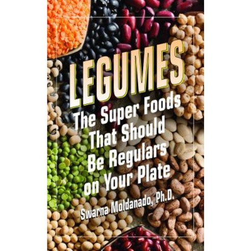 Legumes: The Super Foods That Should Be Regulars on Your Plate Hardcover, Basic
