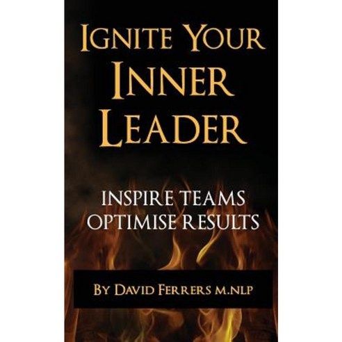 Ignite Your Inner Leader: Inspire Teams - Optimise Results Paperback ...