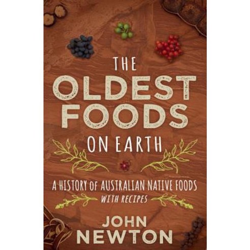 The Oldest Foods on Earth: A History of Australian Native Foods with ...