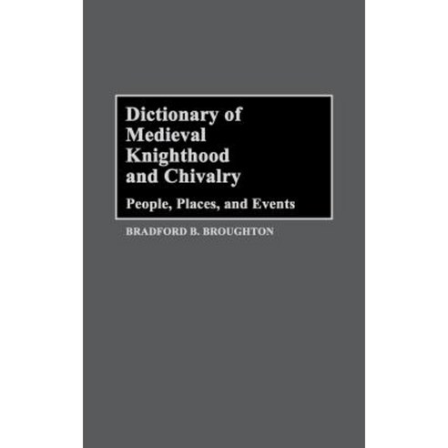 Dictionary of Medieval Knighthood and Chivalry: People Places and ...