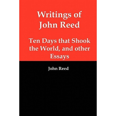 Writings of John Reed: Ten Days That Shook the World and Other Essays ...