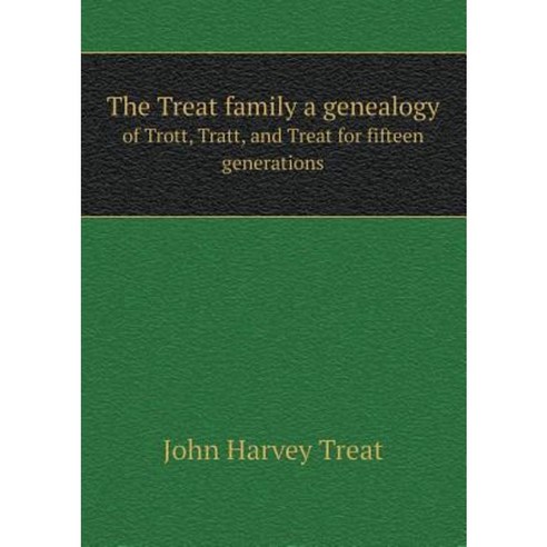 The Treat Family a Genealogy of Trott Tratt and Treat for Fifteen ...