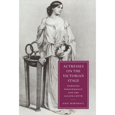 Actresses on the Victorian Stage: Feminine Performance and the Galatea ...