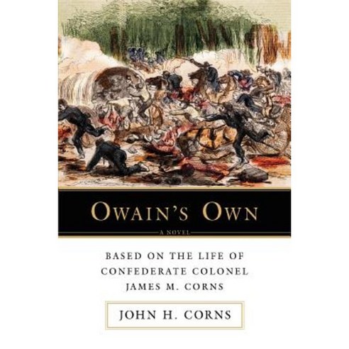 Owain''s Own: Based on the Life of Confederate Colonel James M. Corns ...