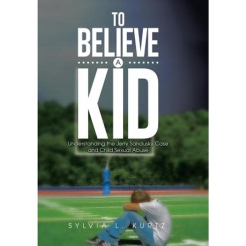To Believe a Kid: Understanding the Jerry Sandusky Case and Child ...