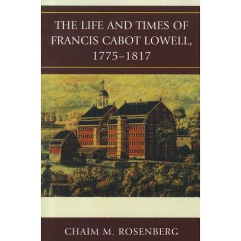 The Life and Times of Francis Cabot Lowell 1775-1817 Paperback ...