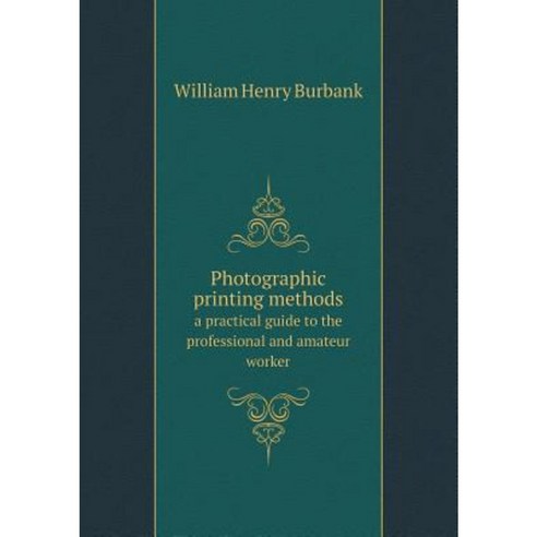 Photographic Printing Methods a Practical Guide to the Professional and ...