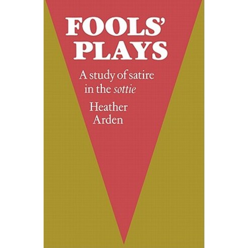 Fools` Plays:A Study of Satire in the Sottie, Cambridge University ...