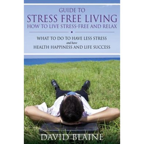 Guide to Stress Free Living: How to Live Stress-Free and Relax ...