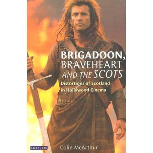 Brigadoon Braveheart and the Scots: Distortions of Scotland in ...
