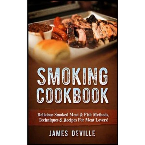 Smoking Cookbook: Delicious Smoked Meat & Fish Methods Techniques ...