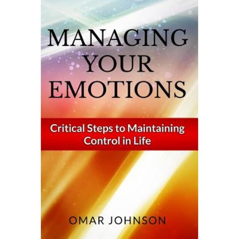 Managing Your Emotions: Critical Steps to Maintaining Control in Life ...