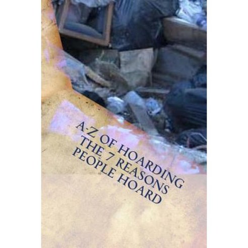 A-Z of Hoarding: The 7 Reasons People Hoard Paperback, Createspace ...