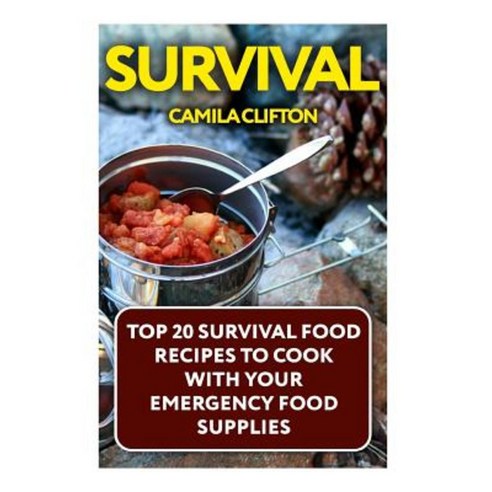 Survival: Top 20 Survival Food Recipes to Cook with Your Emergency Food ...