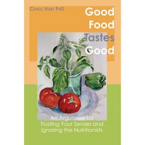 Good Food Tastes Good: An Argument for Trusting Your Senses and ...