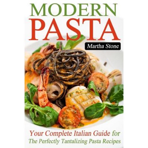 Modern Pasta: Your Complete Italian Guide for the Perfectly Tantalizing ...