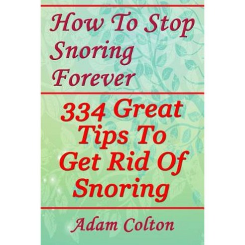 How to Stop Snoring Forever: 334 Great Tips to Get Rid of Snoring ...