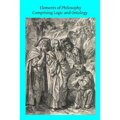 Elements of Philosophy Comprising Logic and Ontology: Or General ...