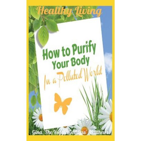 Healthy Living: How to Purify Your Body in a Polluted World: Healthy ...