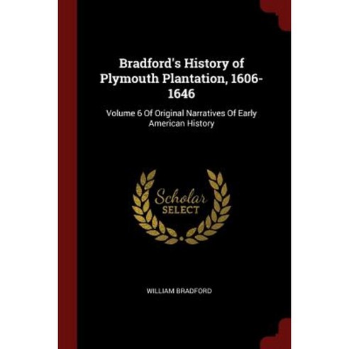 Bradford''s History of Plymouth Plantation 1606-1646: Volume 6 of ...