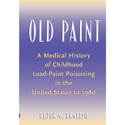 Old Paint: A Medical History of Childhood Lead-Paint Poisoning in the ...