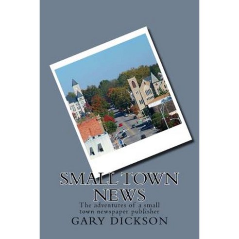 Small Town News: Adventures of a Small Town Newspaper Publisher ...