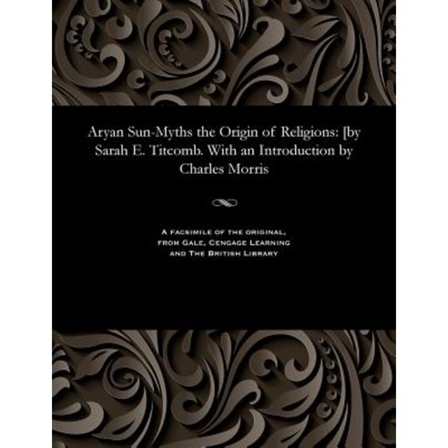 Aryan Sun-Myths the Origin of Religions: [By Sarah E. Titcomb. with an ...