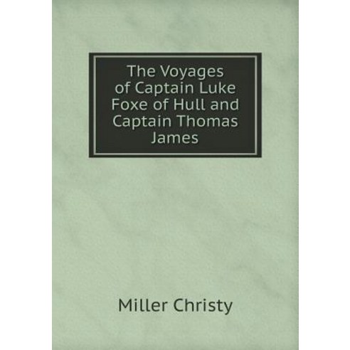 The Voyages of Captain Luke Foxe of Hull and Captain Thomas James ...