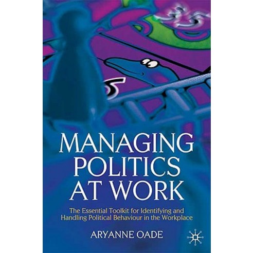 Managing Politics at Work: The Essential Toolkit for Identifying and ...