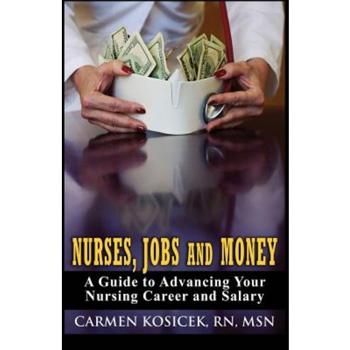 Nurses Jobs and Money: -- A Guide to Advancing Your Nursing Career and ...